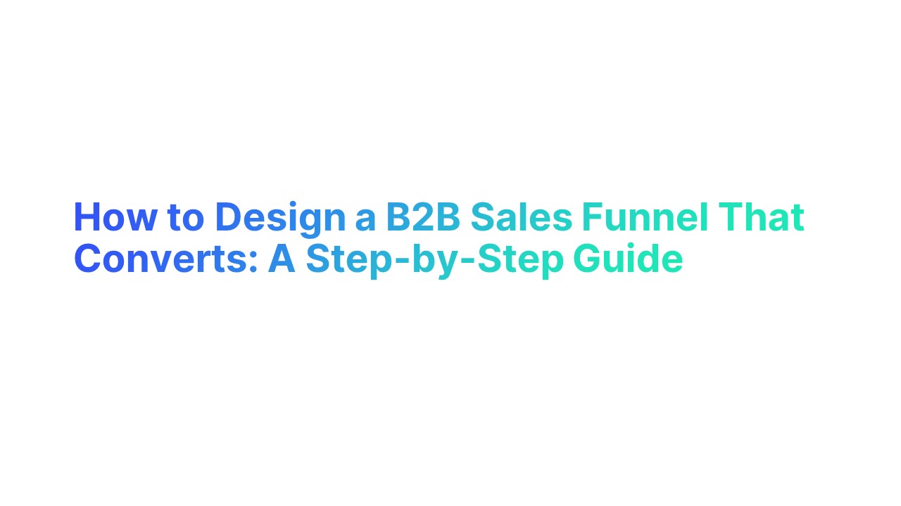 How to Design a B2B Sales Funnel That Converts: A Step-by-Step Guide ...